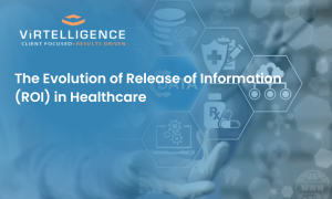 The Evolution of Release of Information (ROI) in Healthcare - Virtelligence